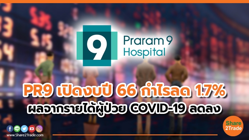 PR9 เปิดงบปี66 กำไรลด 1.7% ผลจากรายได้ผู้ป่วย COVID-19 ลดลง | Share2Trade